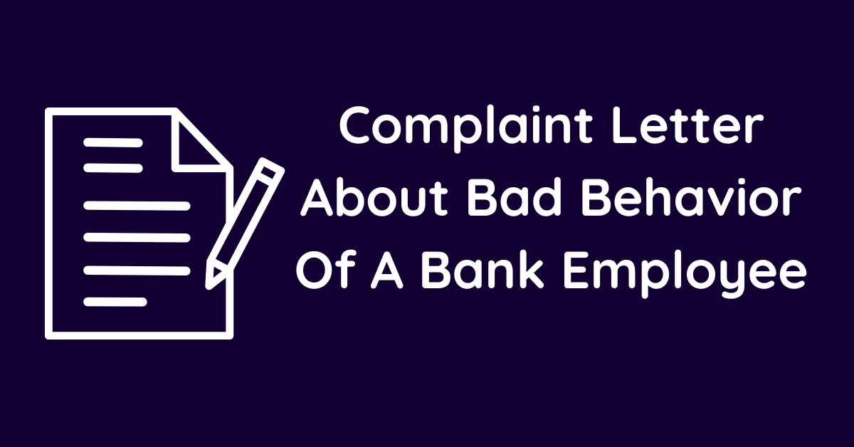 Complaint Letter About Bad Behavior Of A Bank Employee