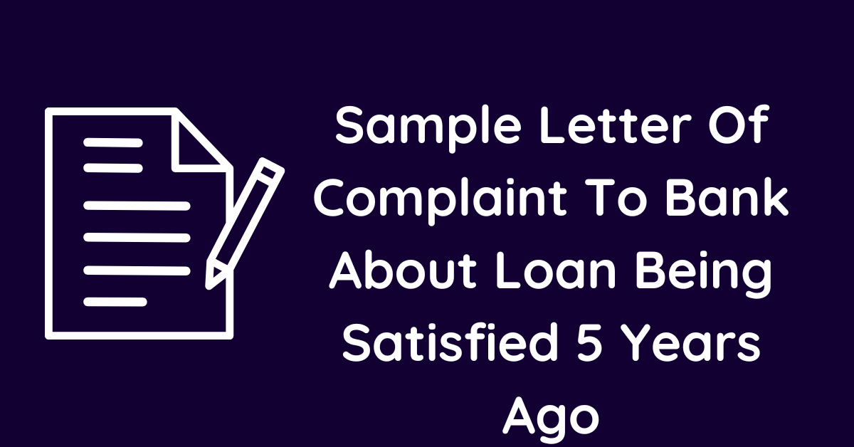 Sample Letter Of Complaint To Bank About Loan Being Satisfied 5 Years Ago